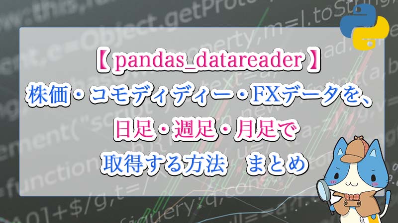 pandas datareader 】 株価・コモディディー・FXデータを、日足・週足・月足で取得する方法 まとめ｜Zero-Cheese