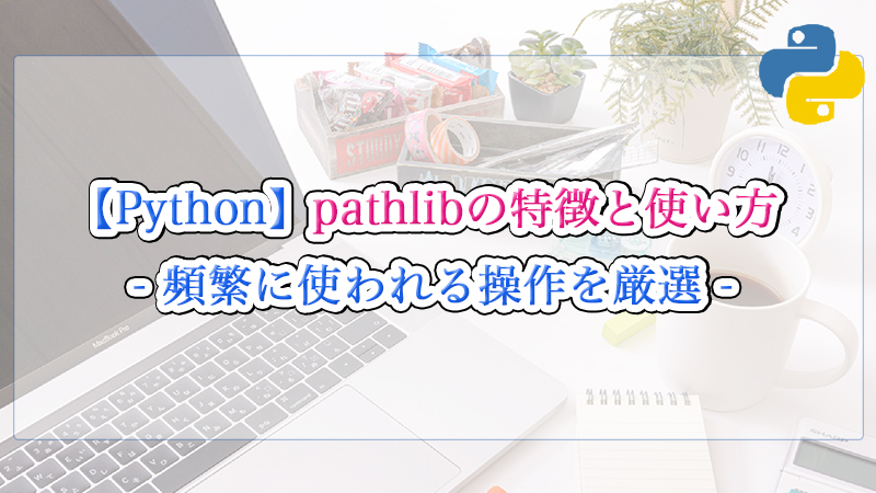 【Python】pathlibの特徴と使い方 – 頻繁に使われる操作を厳選 –｜Zero-Cheese