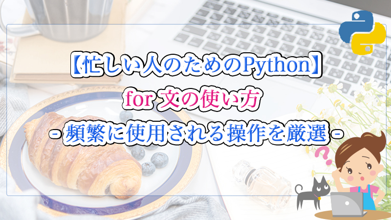 【忙しい人のためのPython】for 文の使い方 – 頻繁に使用される操作を厳選 –｜Zero-Cheese