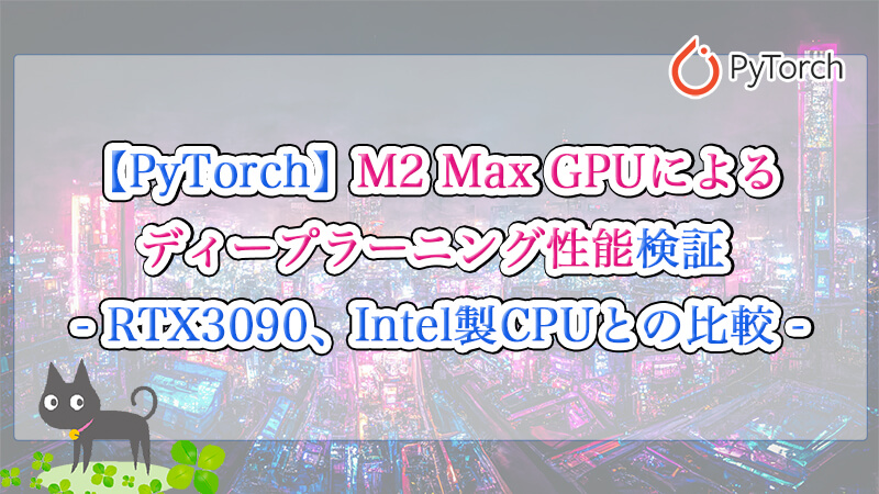 【PyTorch】M2Max GPUによる、ディープラーニング性能検証 – RTX3090、Intel製CPUとの比較 –｜Zero-Cheese