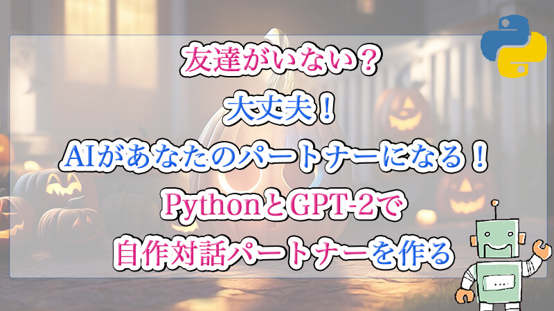 友達がいない？大丈夫！ AIがあなたのパートナーになる！ PythonとGPT-2で自作対話パートナーを作る｜Zero-Cheese