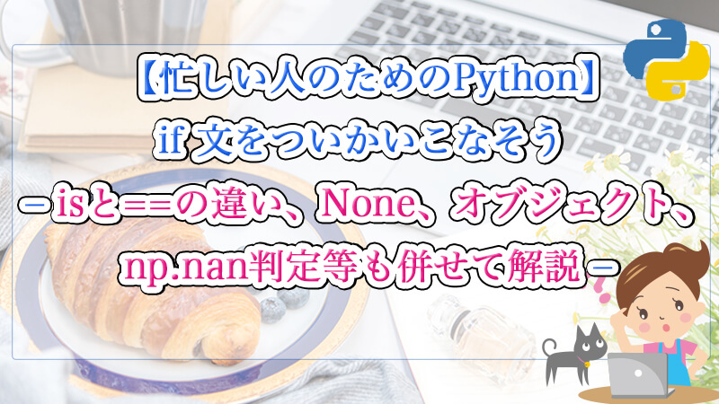 【忙しい人のためのPython】if 文をついかいこなそう – isと==の違い、None、オブジェクト、np.nan判定等も併せて解説 –｜Zero-Cheese